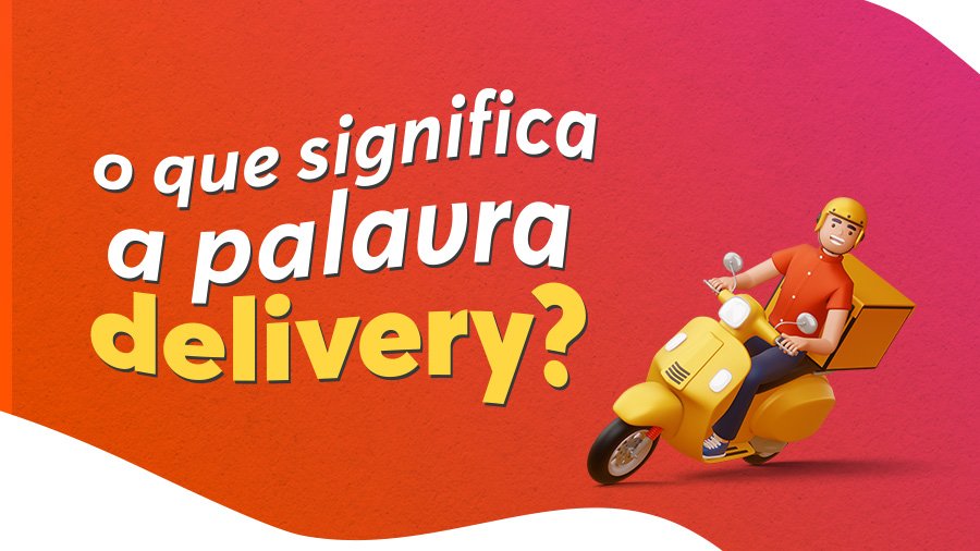 O que significa a palavra delivery? Origem e curiosidades no Brasil e ...